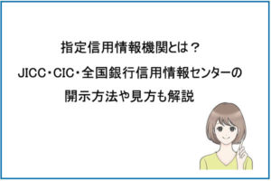 指定信用情報機関とは（JICC・CIC・全国銀行信用情報センター）開示方法も解説